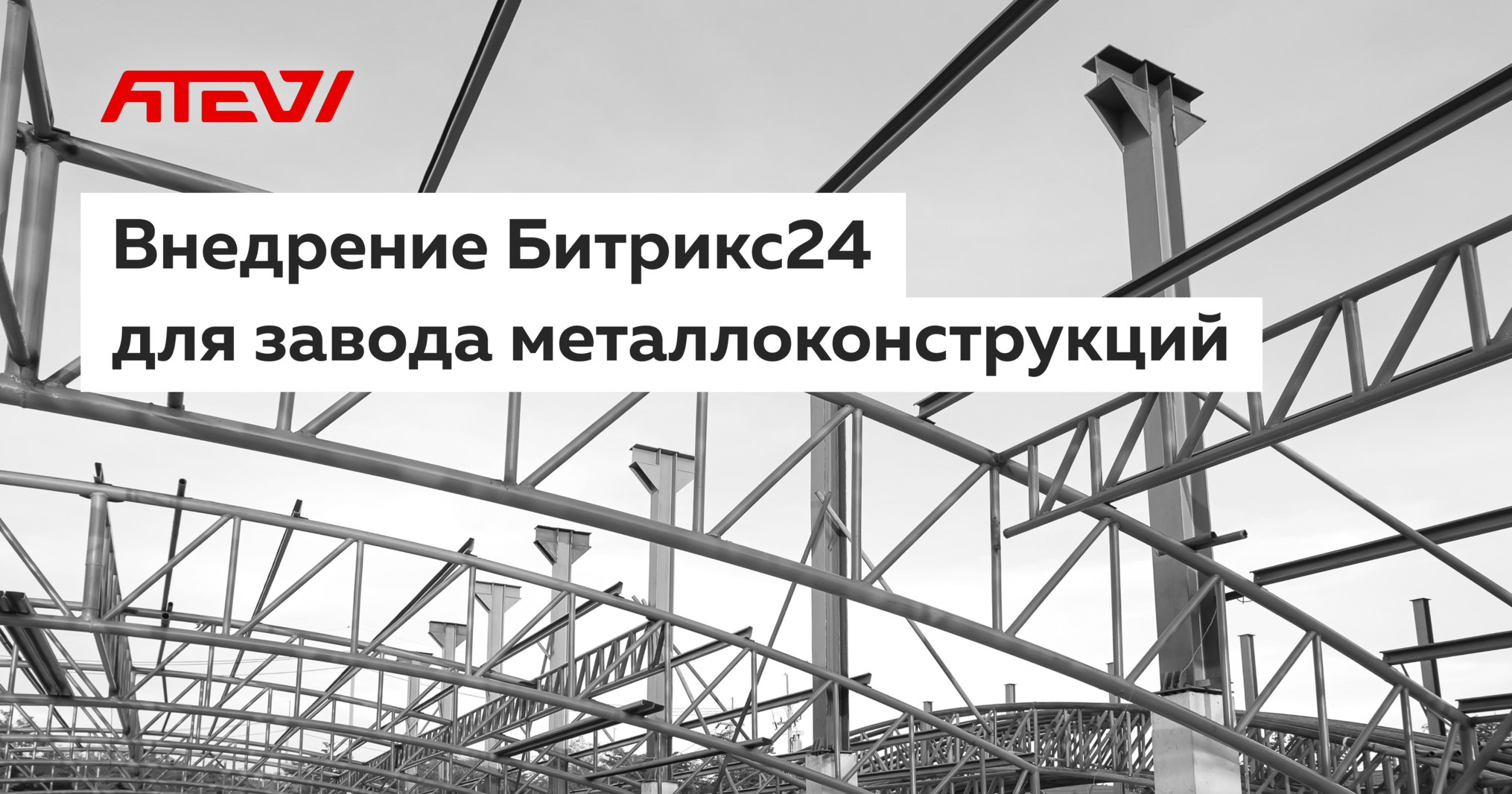 Внедрение Битрикс24 на заводе металлоконструкций — Кейс Atevi